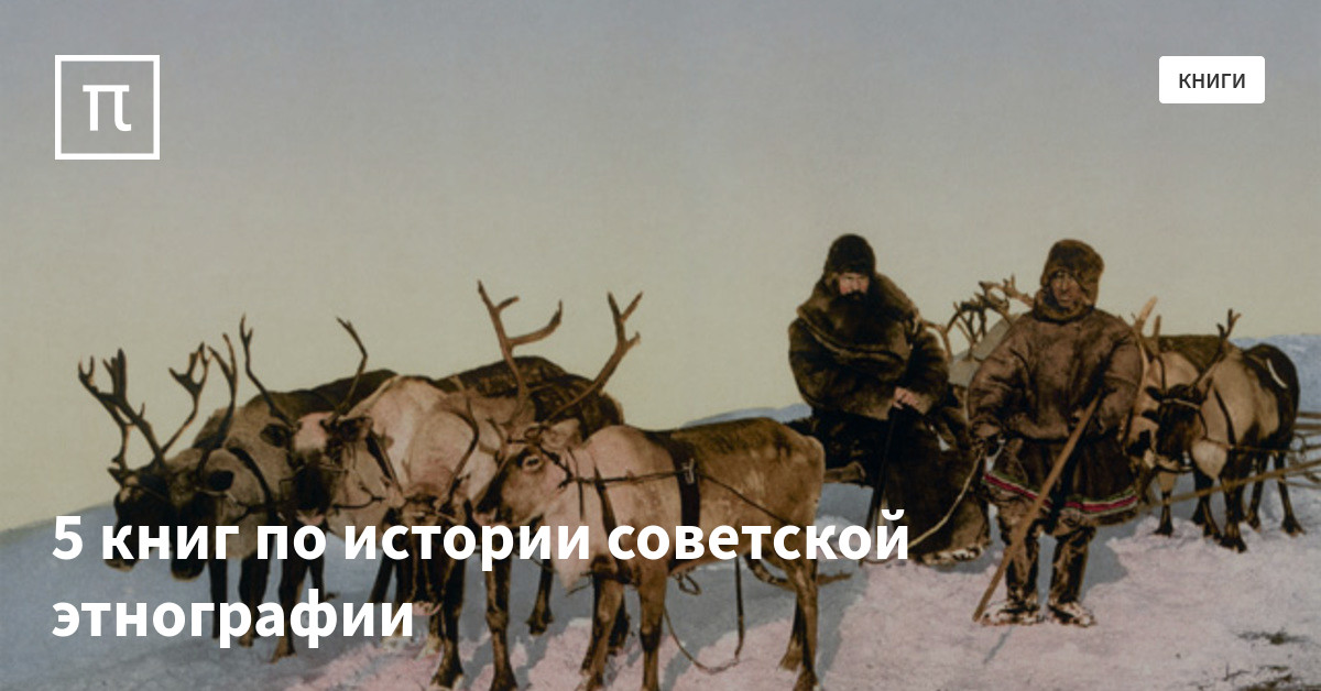 5 книг по истории советской этнографии — все самое интересное на ПостНауке
