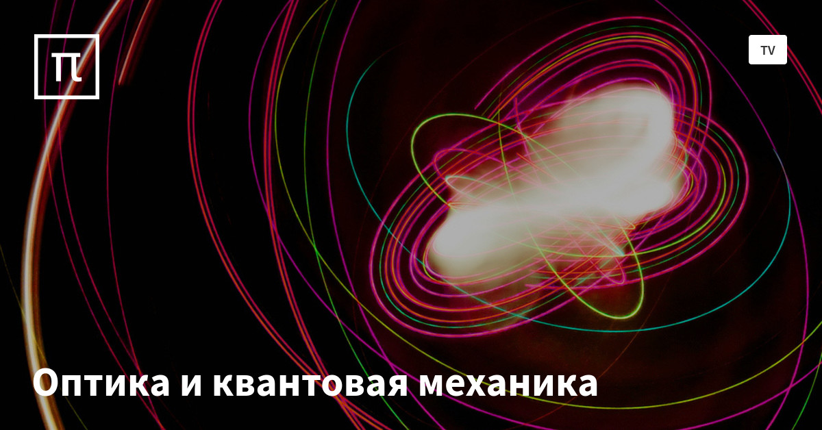 Оптика и квантовая механика — все самое интересное на ПостНауке