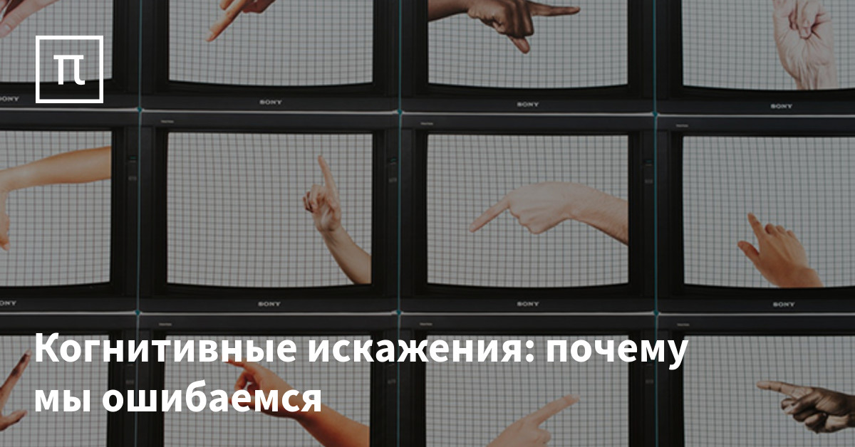 Когнитивные искажения: почему мы ошибаемся — все самое интересное на ...