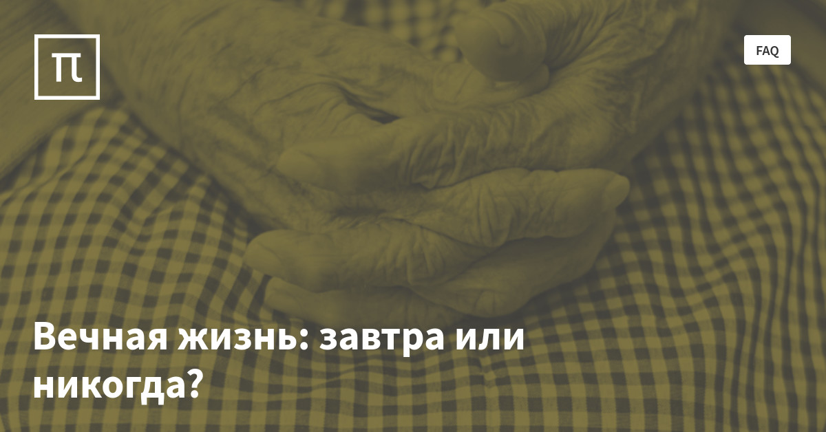 Вечная жизнь: завтра или никогда? — все самое интересное на ПостНауке