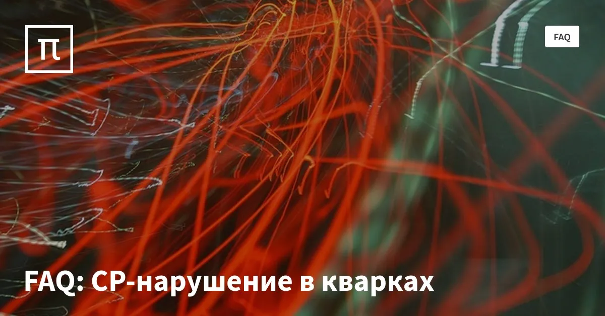 FAQ: CP-нарушение в кварках — все самое интересное на ПостНауке